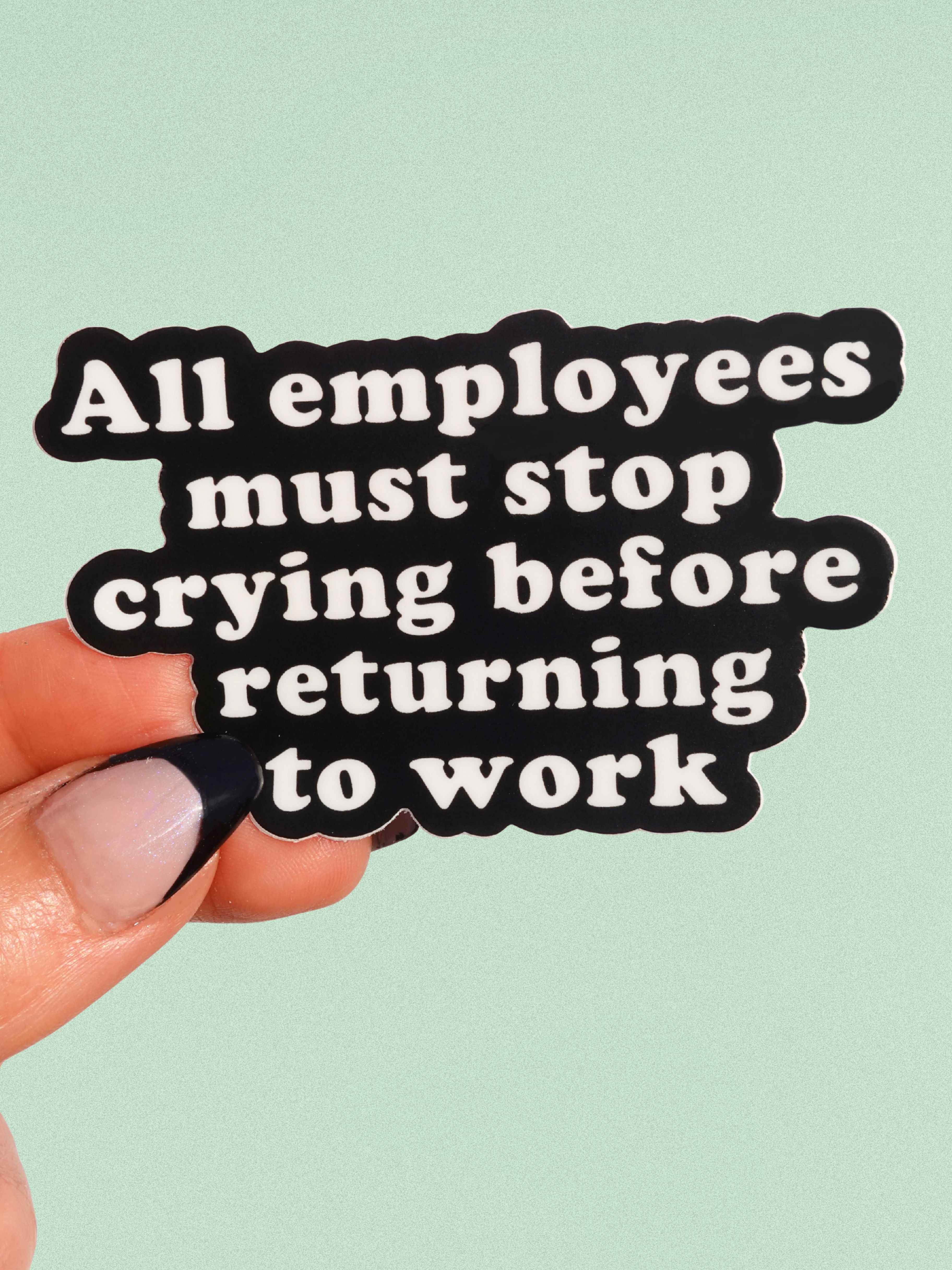 All Employees Must Stop Crying Before Returning to Work Vinyl Sticker ...